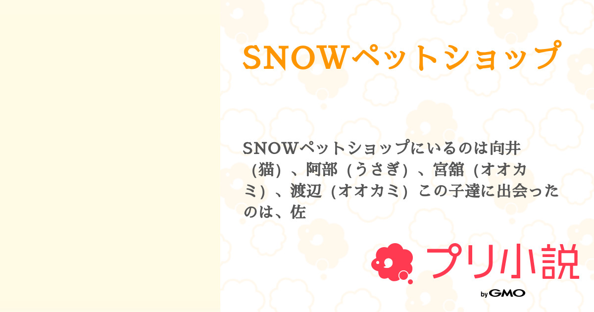 第2話：1話出会い（SNOWペットショップ）｜無料スマホ夢小説ならプリ小説 byGMO